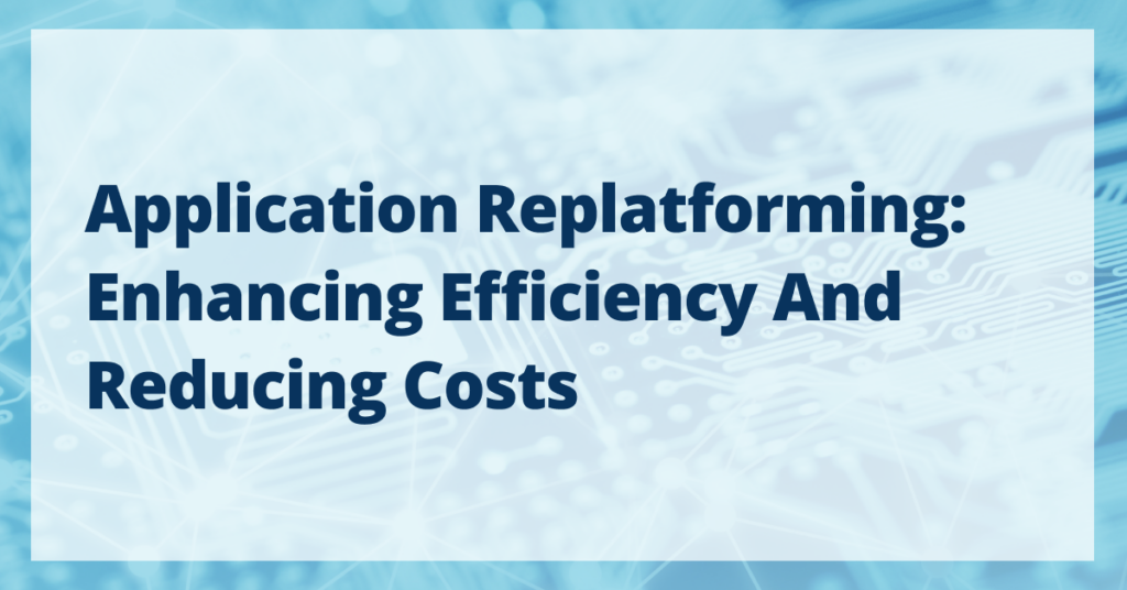 Application Replatforming: Enhancing Efficiency & Reducing Costs